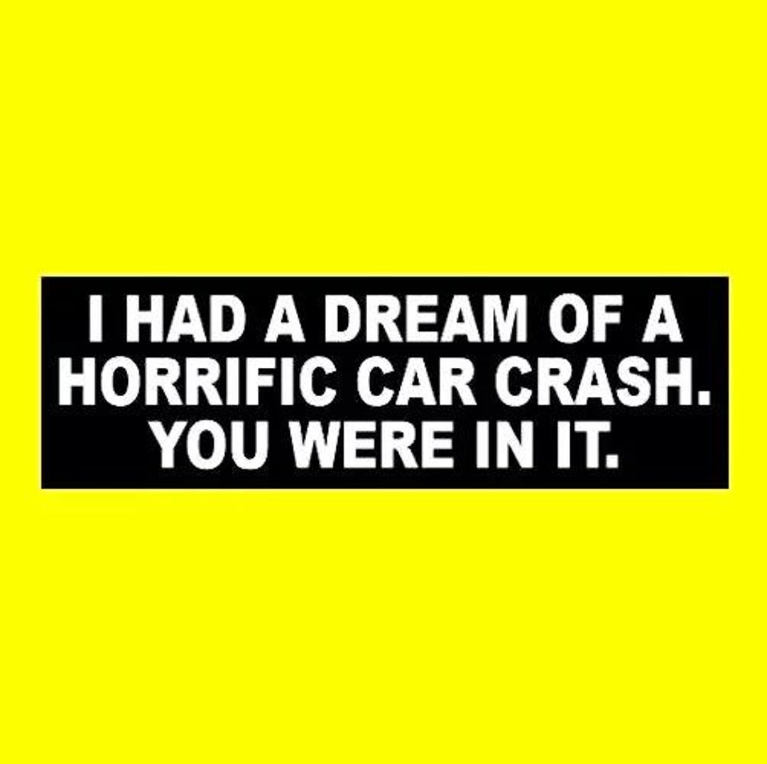 Funny "i Had a Dream of a Horrific Car Crash. You Were in It." BUMPER ...