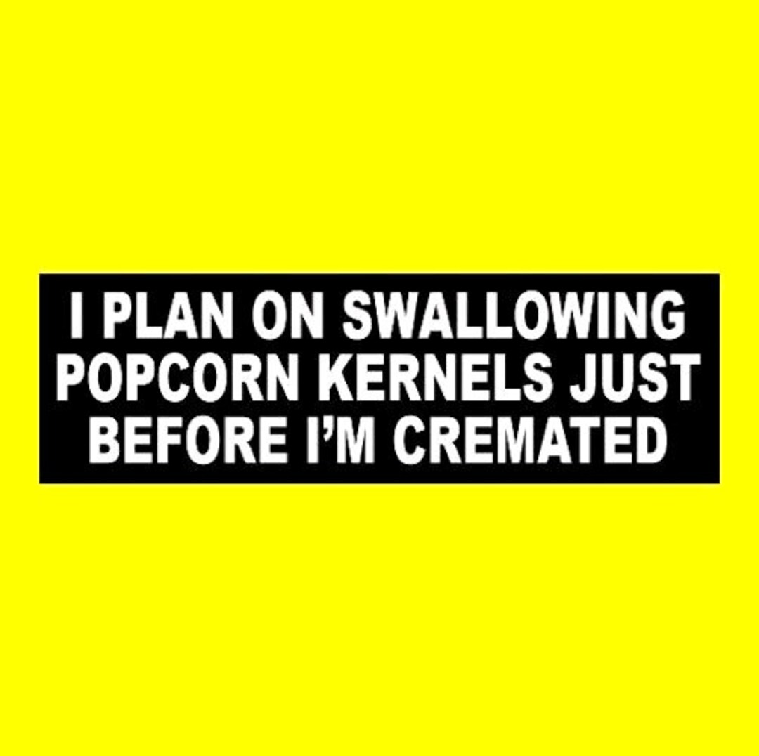 Funny i Plan on Swallowing Popcorn Kernels Just Before I'm Cremated ...
