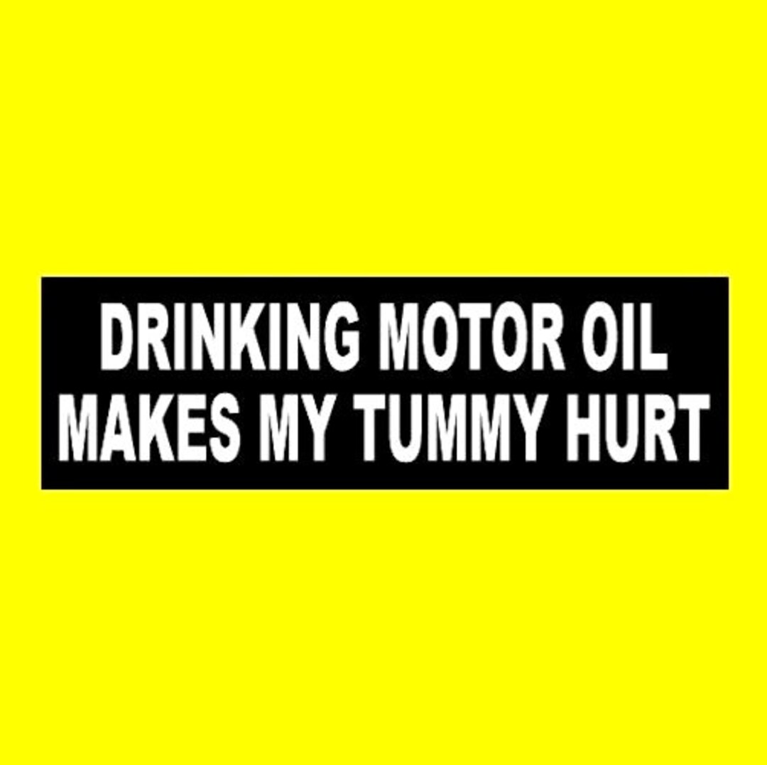 Funny "drinking Motor Oil Makes My Tummy Hurt" BUMPER STICKER Weird ...