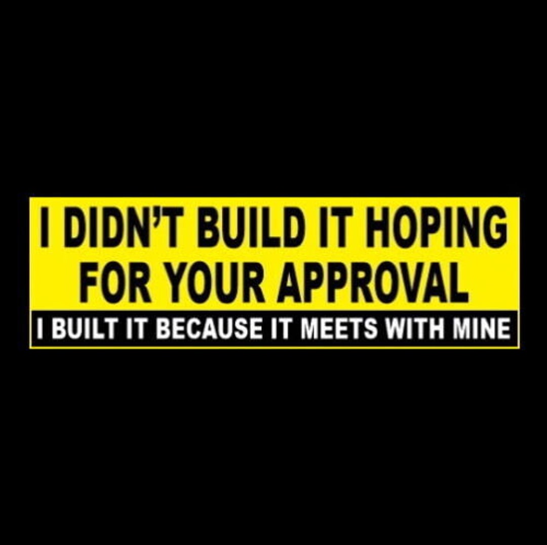Funny "i Didn't Build It Hoping for Your Approval - I Built It Because ...