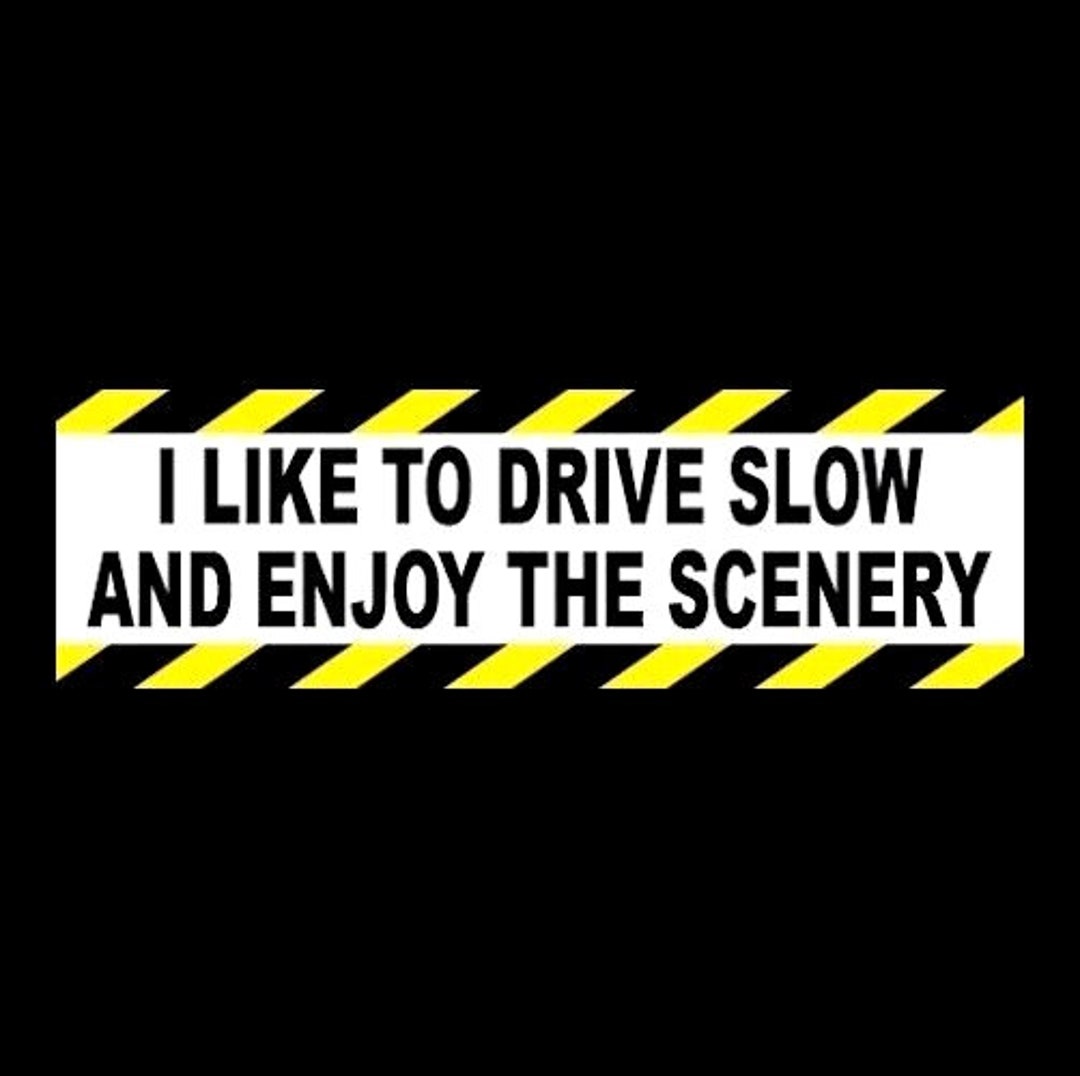 Funny "i Like to Drive Slow and Enjoy the Scenery" BUMPER STICKER Anti ...