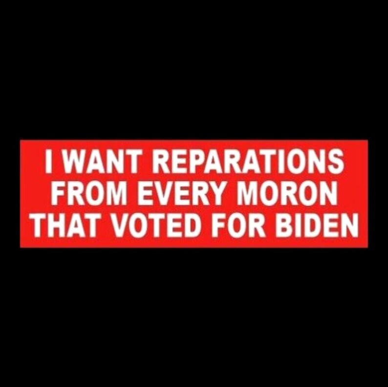Funny i Want Reparations From Every Moron That Voted for Biden BUMPER ...