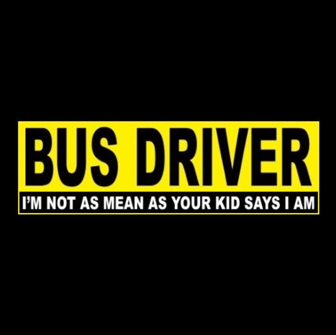 Funny "bus Driver- I'm Not as Mean as Your Kid Says I Am" BUMPER ...
