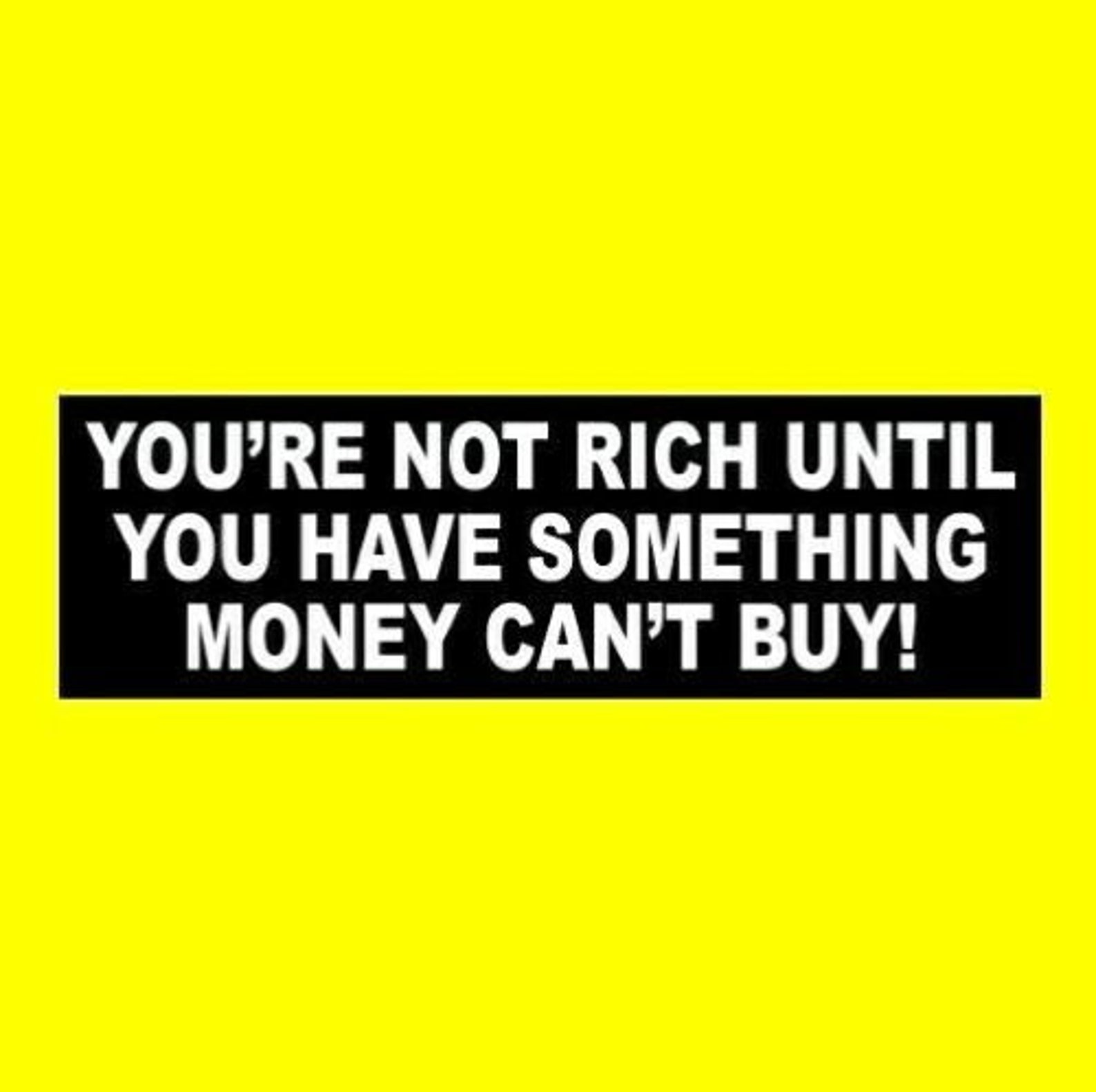 New "you're Not Rich Until You Have Something Money Can't Buy" BUMPER ...