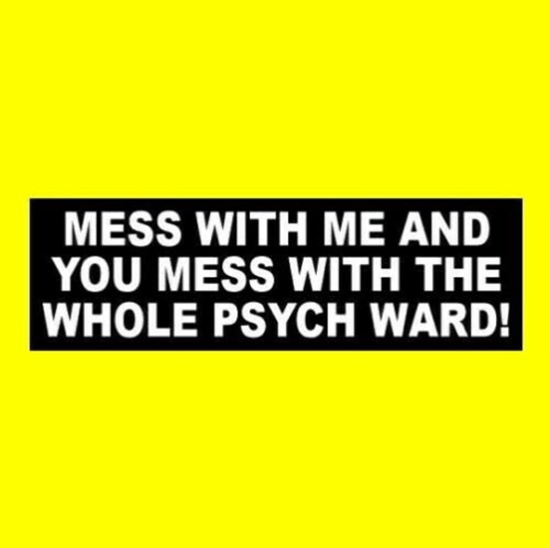 Funny "mess With Me and You Mess With the Whole Psych Ward" BUMPER ...