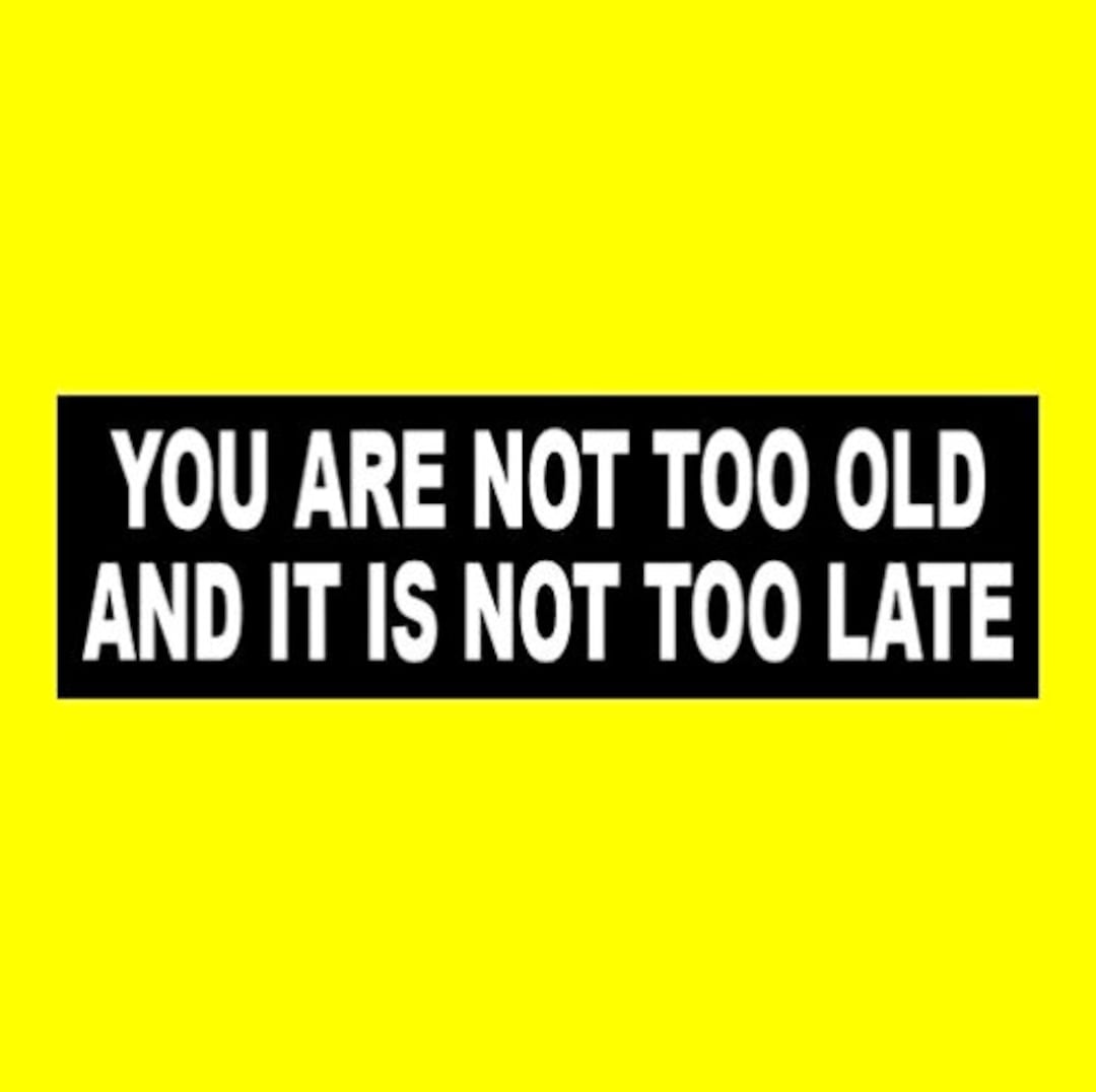 Funny "you Are Not Too Old and It is Not Too Late" BUMPER STICKER ...