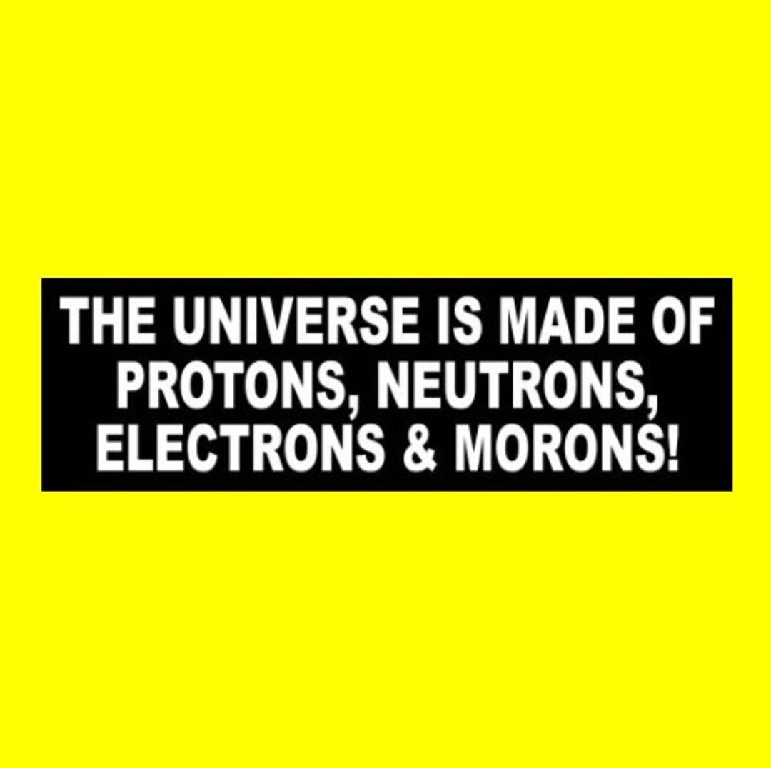 Funny "the Universe is Made of Protons, Neutrons, Electrons & Morons ...