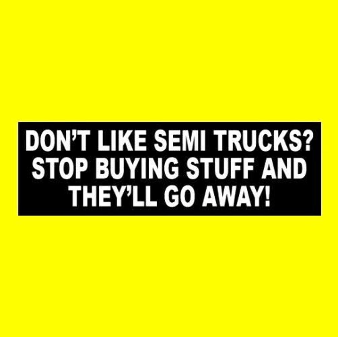 Funny "don't Like Semi Trucks? Stop Buying Stuff and They'll Go Away ...