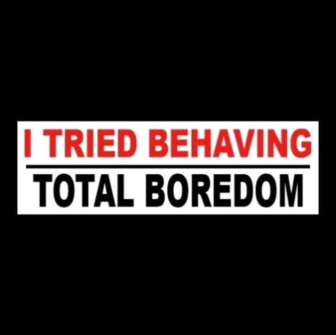 Funny "i Tried Behaving - Total Boredom" BUMPER STICKER Bad Boy, Bad ...