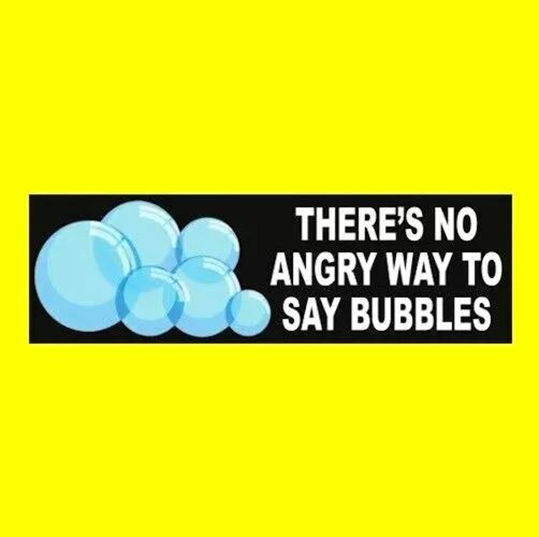 Funny "there's No Angry Way to Say Bubbles" BUMPER STICKER Be Happy ...