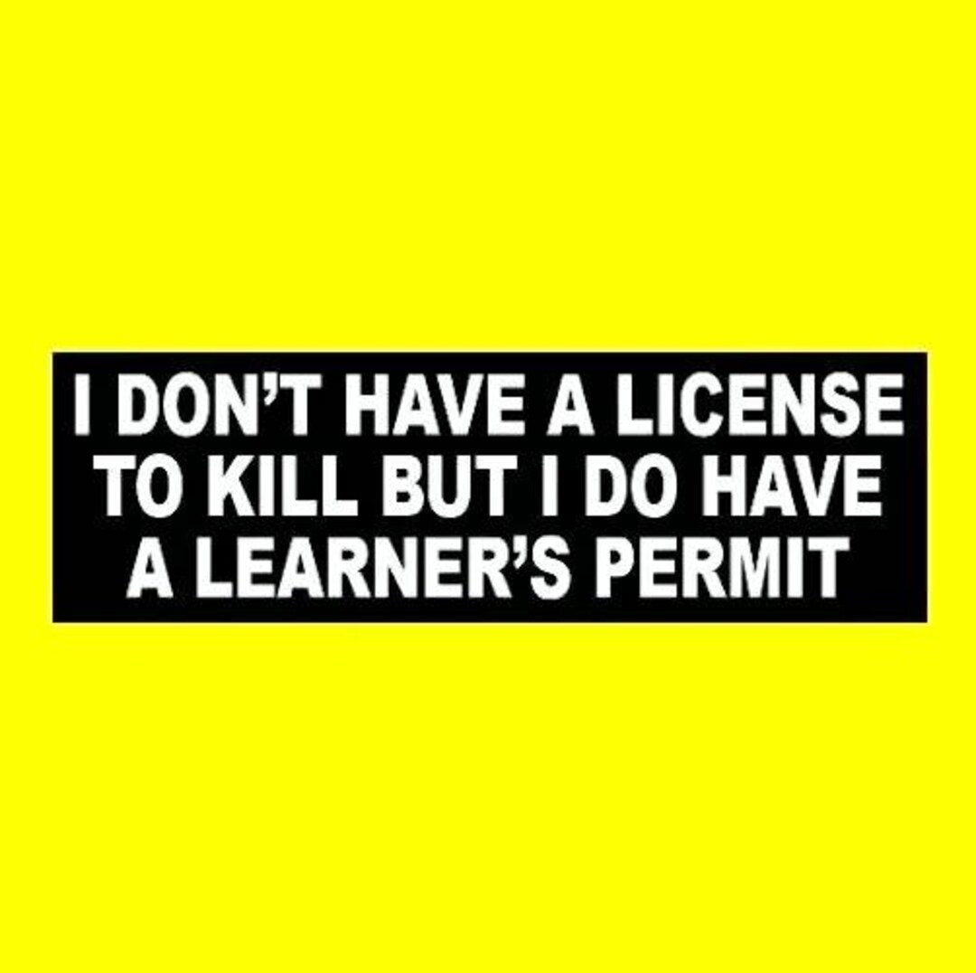 Funny "i Don't Have a License to Kill but I Do Have a Learner's Permit ...