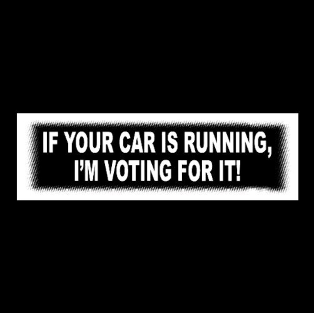 Funny "if Your Car is Running, I'm Voting for It!" BUMPER STICKER Anti ...