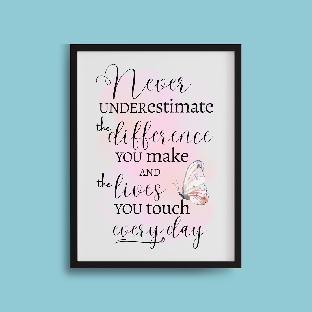 Never Underestimate the Difference You Make and the Lives You Touch ...