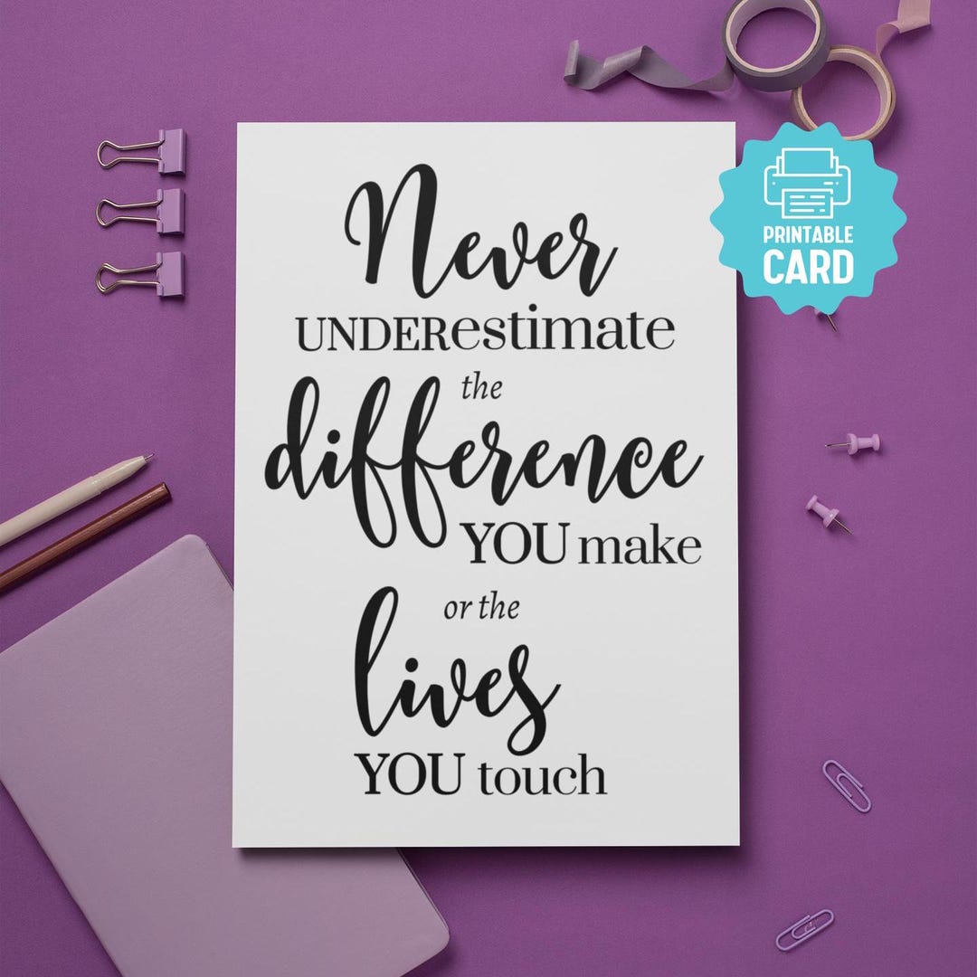PRINTABLE Never Underestimate the Difference You Make and the Lives You ...