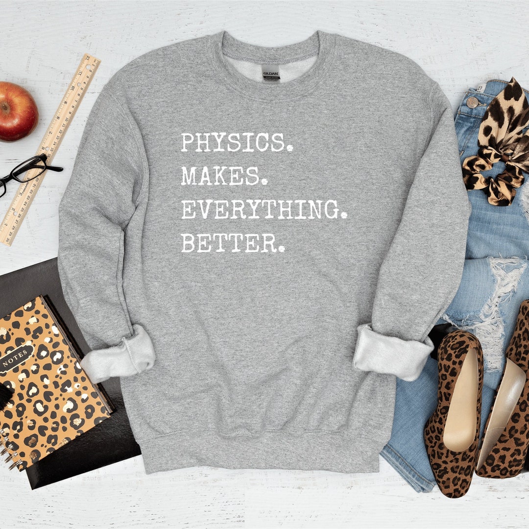 Physics Makes Everything Better Sweatshirt, Gift for Physics Teacher ...