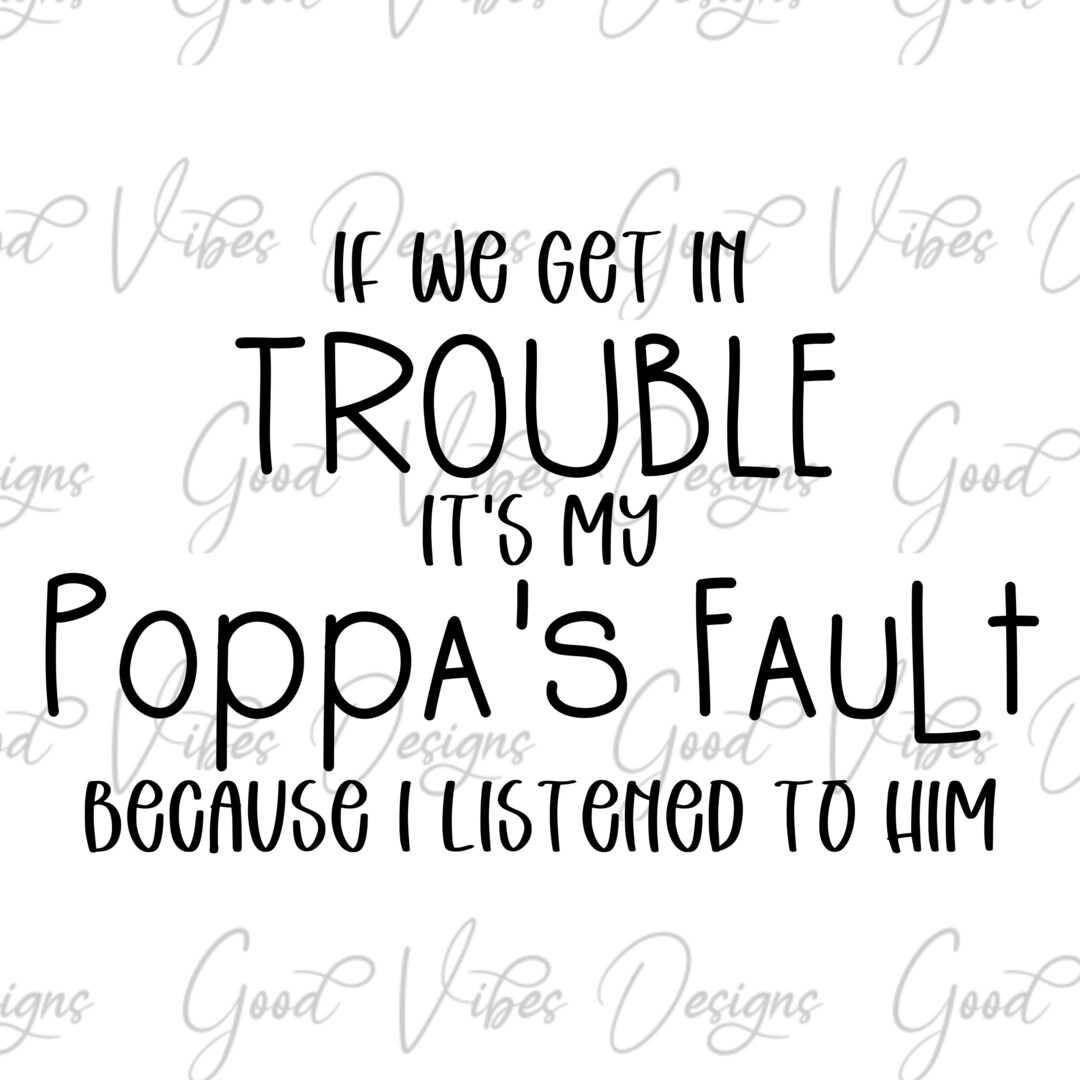 If We Get In Trouble Its My Poppas Fault Because I Listened To Him Svg
