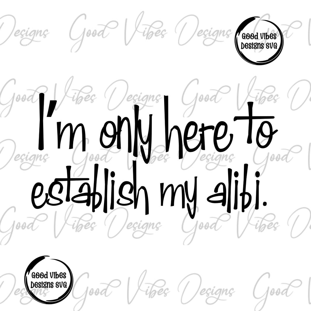 I'm Only Here to Establish My Alibi SVG, Funny Adult Humor Svg, Alibi ...