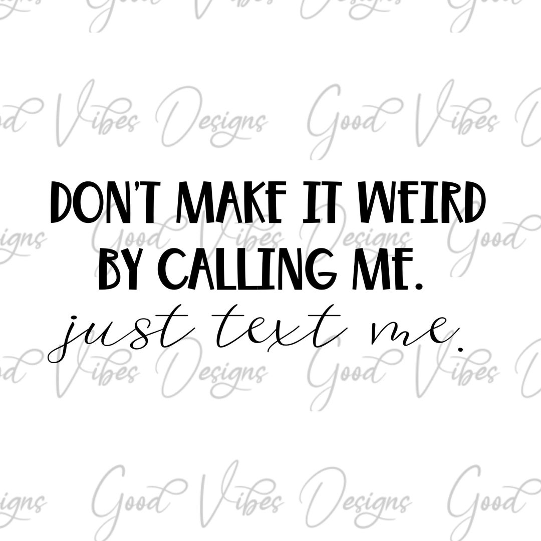 Don't Make It Weird by Calling Me Just Text Me Funny Svg Shirt Design ...