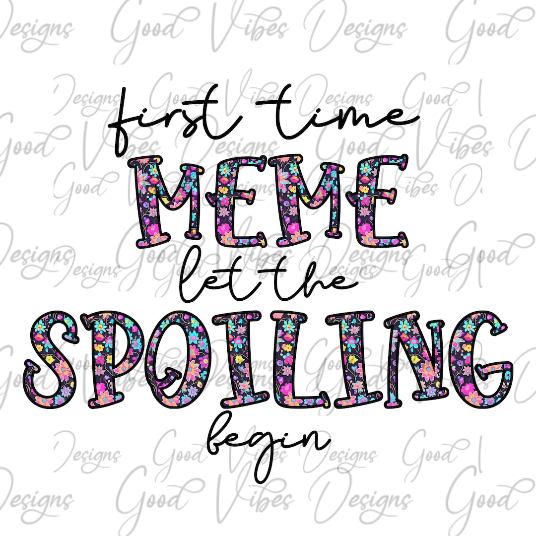First Time MEME Let the Spoiling Begin Png, My Favorite People Call Me ...