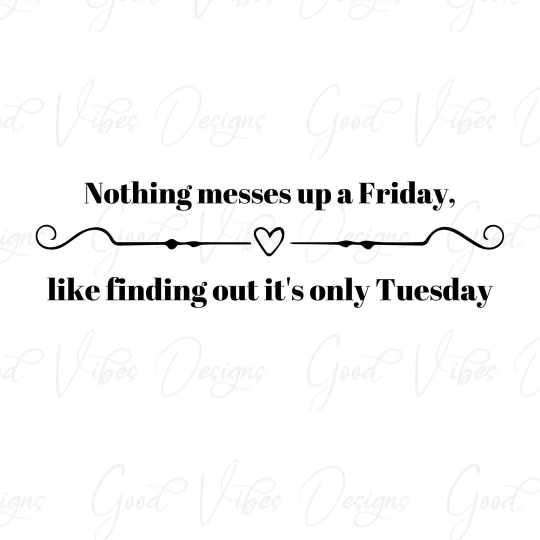 Nothing Messes up a Friday, Like Finding Out It's Only Tuesday - SVG ...
