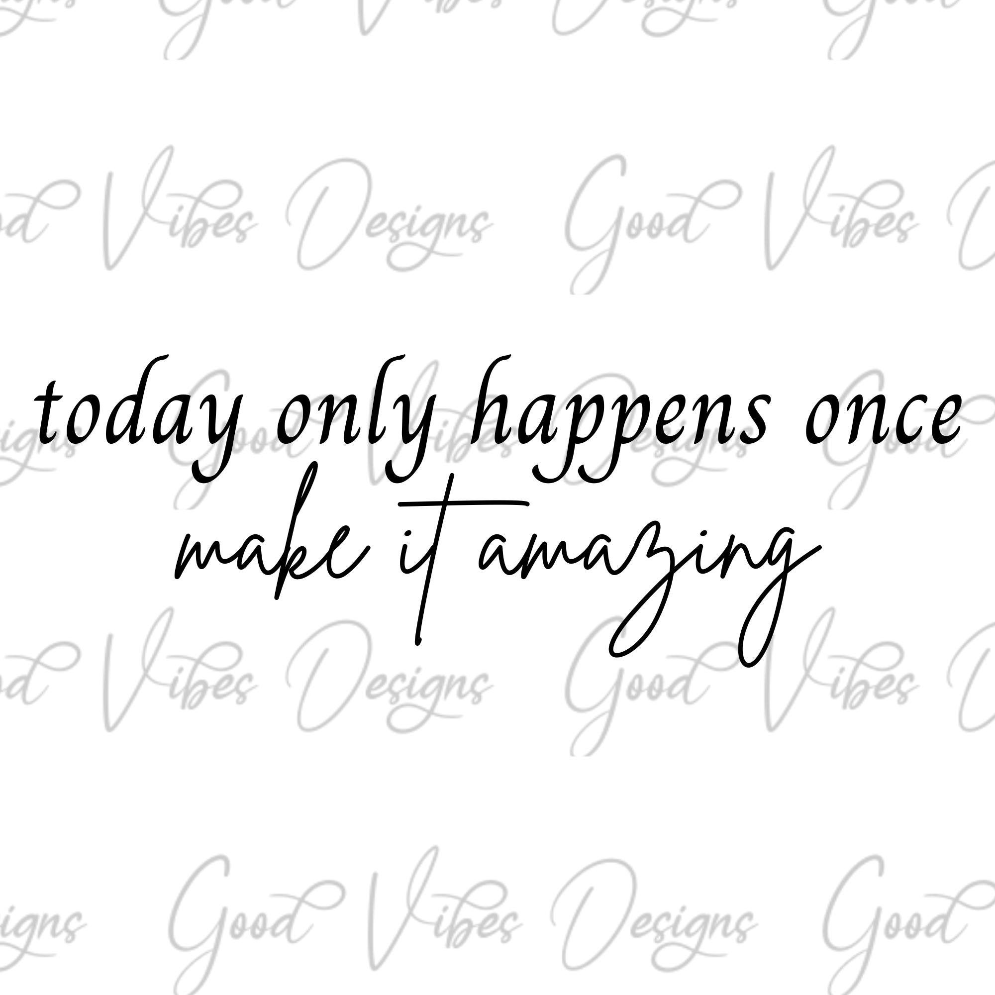 Today Only Happens Once Make It Amazing SVG & PNG Download - Etsy
