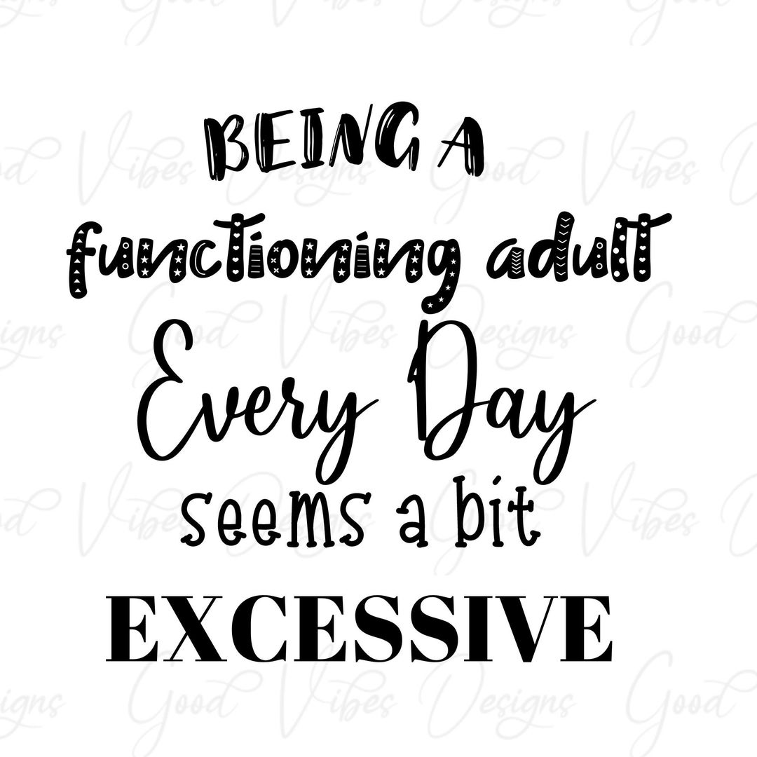 Being a Functioning Adult Every Day Seems a Bit Excessive - SVG & PNG ...