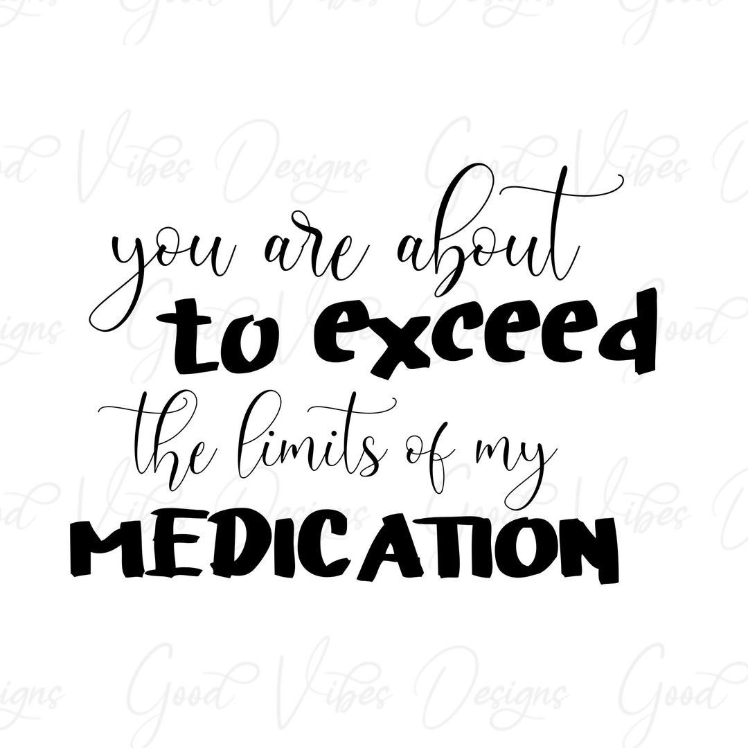 You Are About to Exceed the Limits of My Medication - SVG & PNG ...