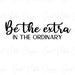 Be the Extra in the Ordinary. - SVG & PNG Download - Inspirational Tee ...