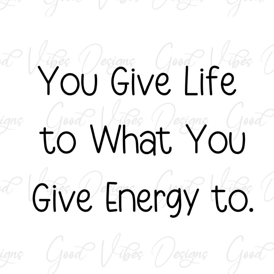 You Life To What You Give Energy To SVG PNG Download Etsy you-life-to-what-you-give-energy-to-svg-png-download-etsy