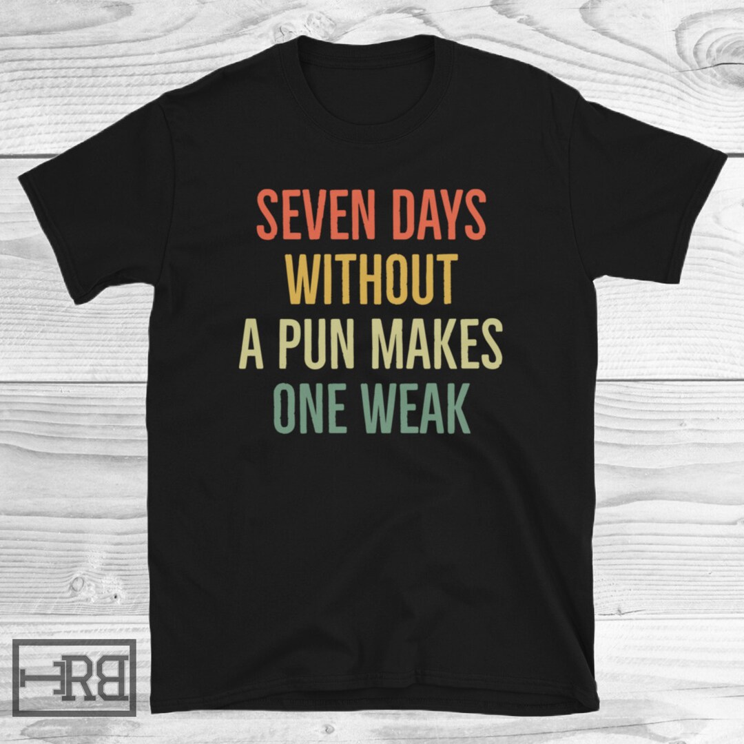 Seven Days Without A Pun Makes One Weak Shirt, Pun Novelty Gift ...