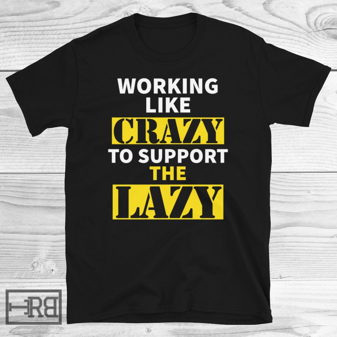 Working Like Crazy to Support the Lazy T-shirt | Supporting the Lazy ...