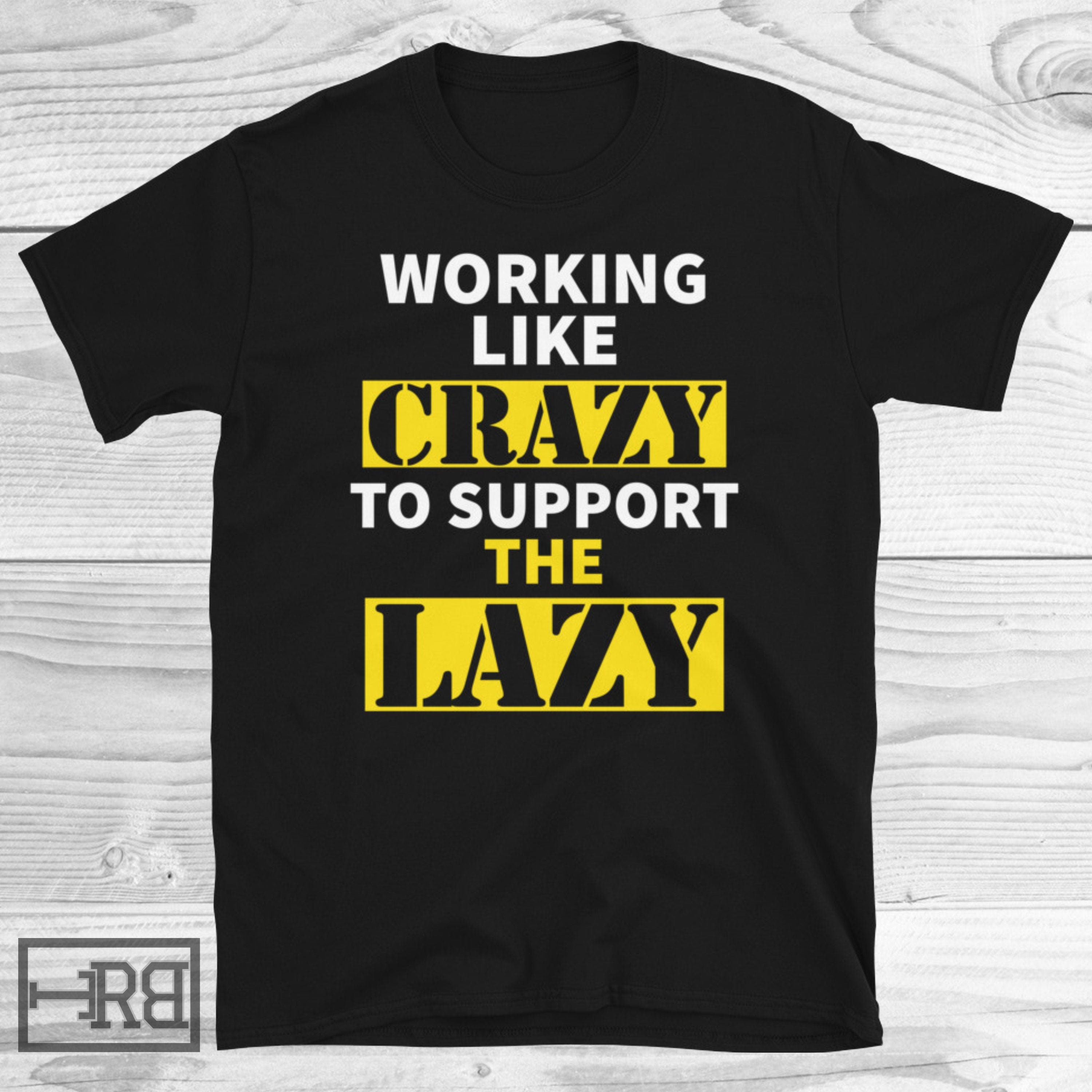 Working Like Crazy to Support the Lazy T-shirt | Supporting the Lazy ...