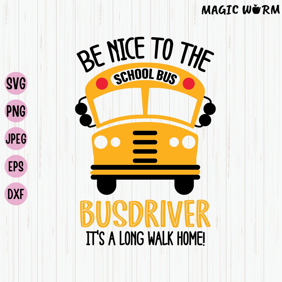 Be Nice to the Bus Driver It's A Long Walk Home, Bus Driver Svg, School ...
