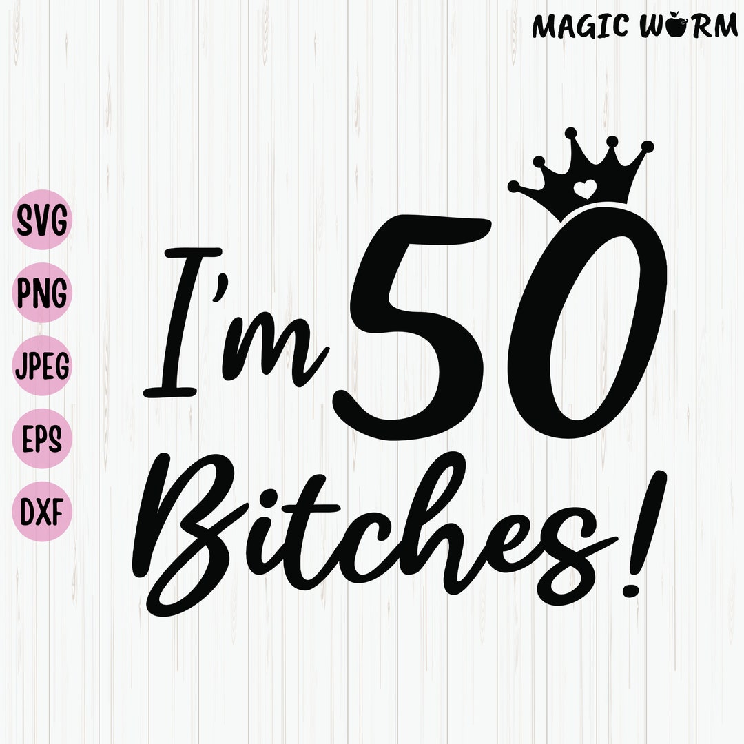 Im 50 Bitches Svg Funny 50th Birthday Shirt Design 50 Years Old