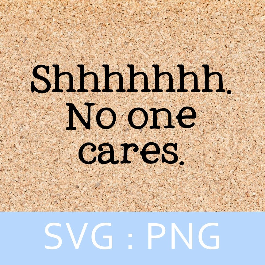 Shhhhh. No One Cares. SVG, Funny Svg, Sarcastic Svg, Cut File, T Shirt ...