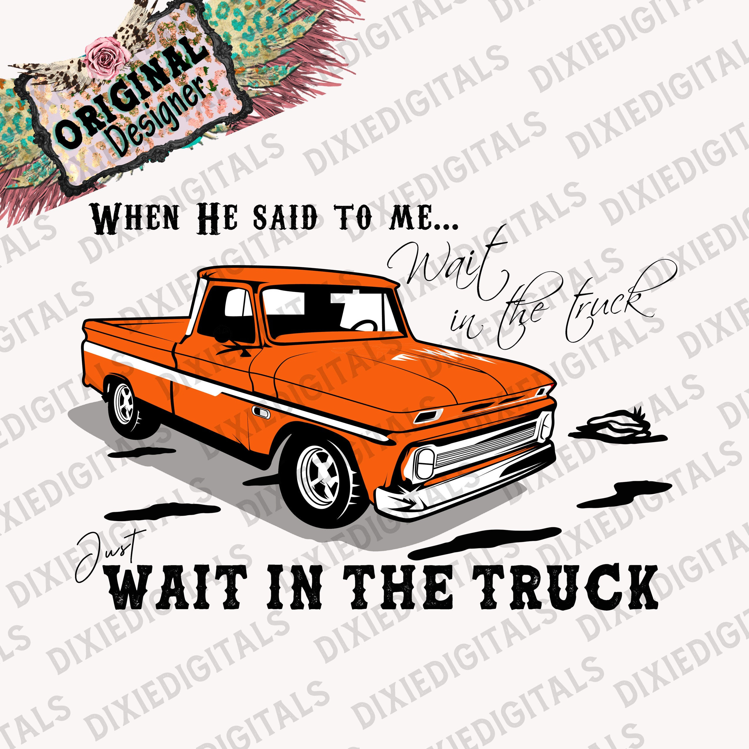 When He Said to Me ~ Wait in the Truck Sublimation PNG Download ...
