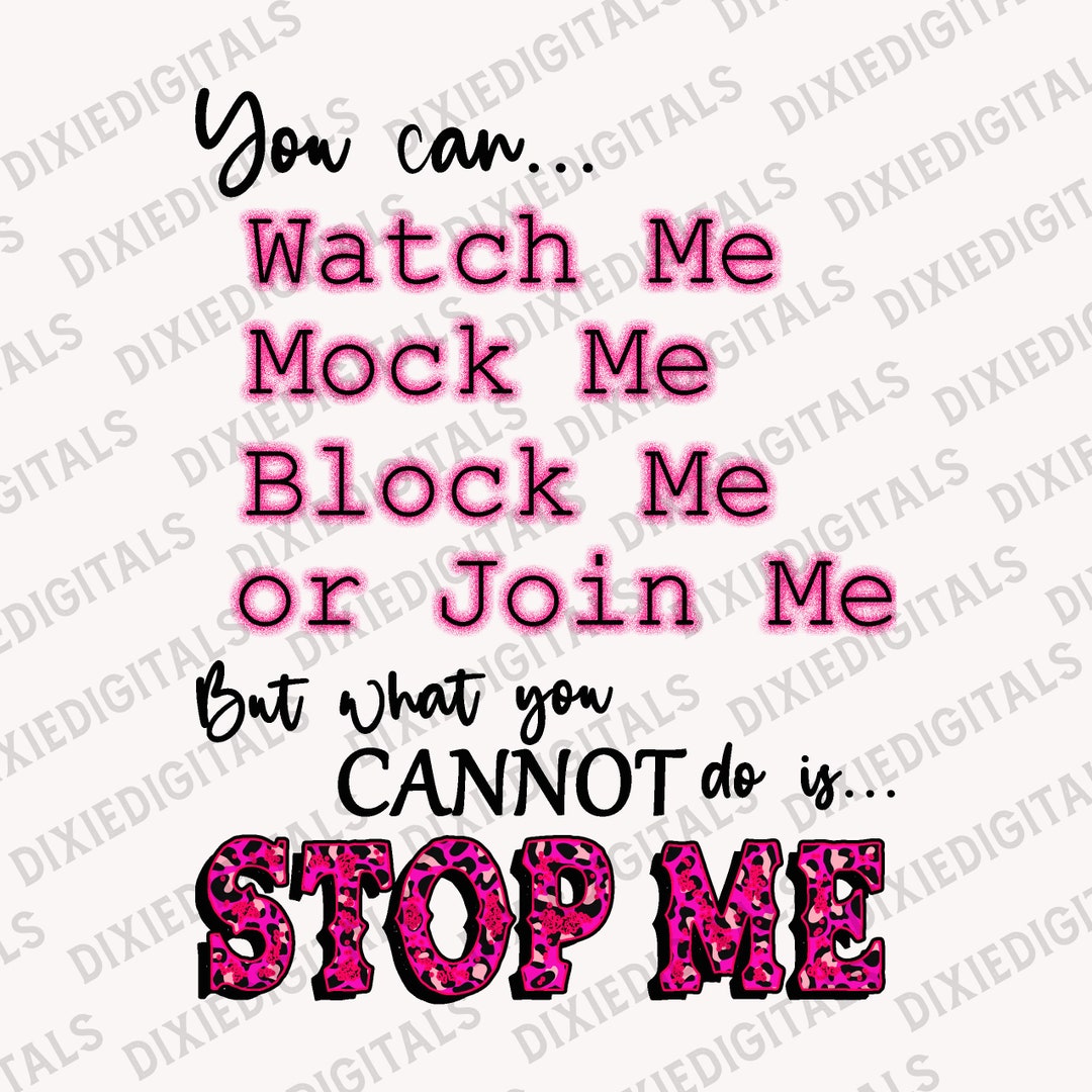 You Can Watch Me Mock Me Block Me or Join Me Cannot STOP ME Sublimation ...
