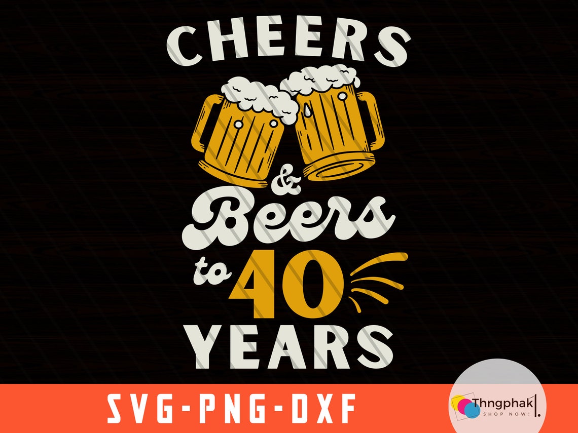 40th Birthday Sign Svg, 40th Birthday Png, Cheers & Beers to 40 Years ...