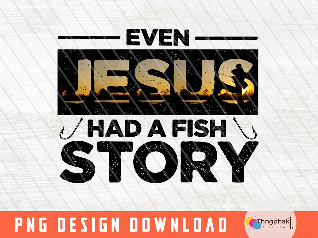 Fishing Sublimation, Fish Png, Even Jesus Had a Fish Story Funny ...