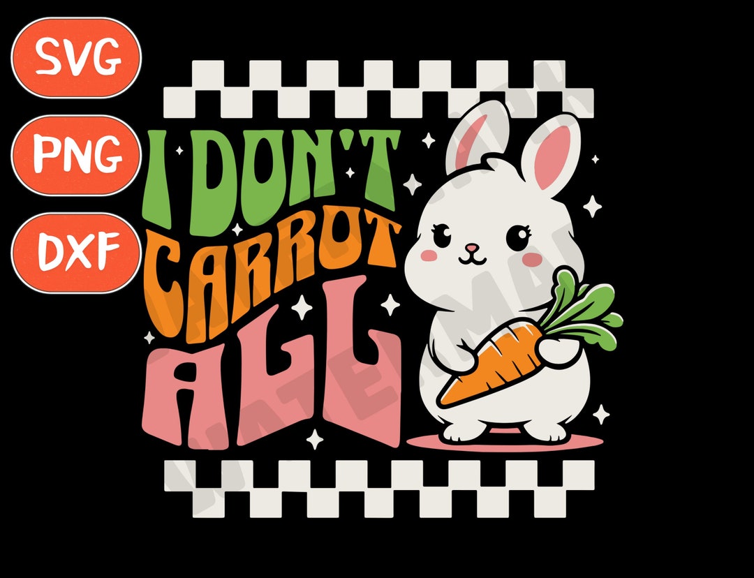 Bunny Svg Png, Easter Png, Easter Egg Svg, Womens I Dont Carrot All ...