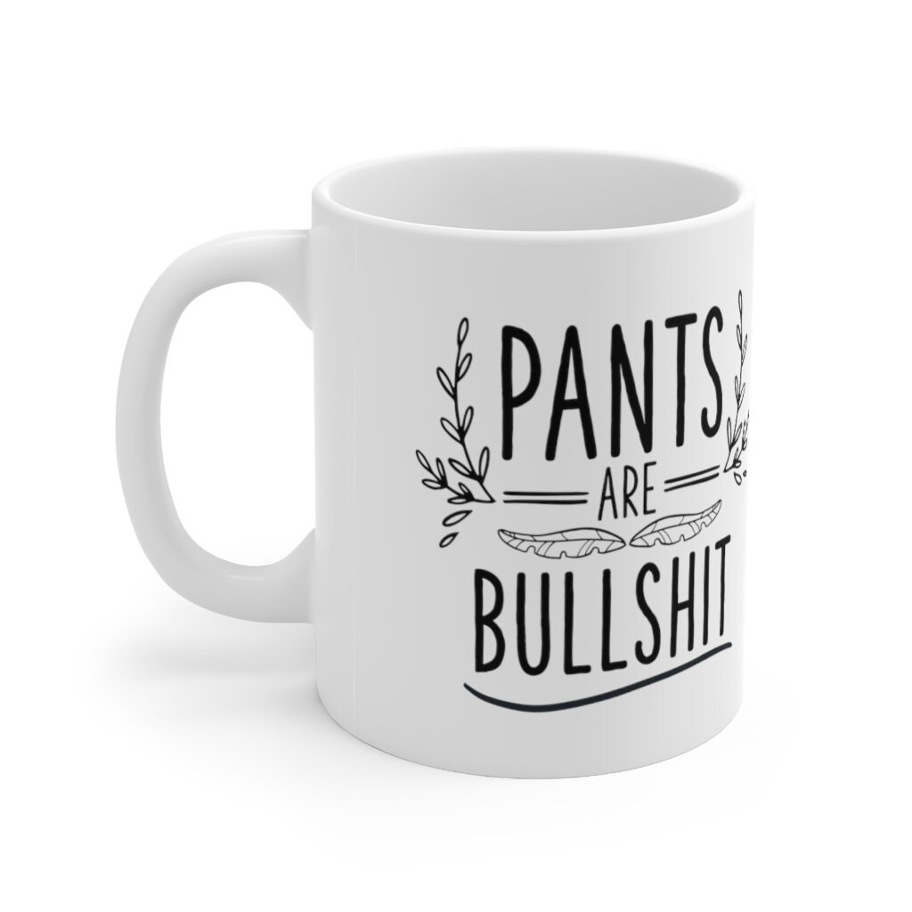 Pants Are Bullshit Ceramic Mug 11oz Funny Mug Funny Coffee Mug - Etsy