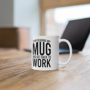Stop Reading My Mug and Get Back to Work Ceramic Mug 11oz Funny Mug ...