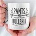 Pants Are Bullshit Ceramic Mug 11oz Funny Mug Funny Coffee Mug Funny ...