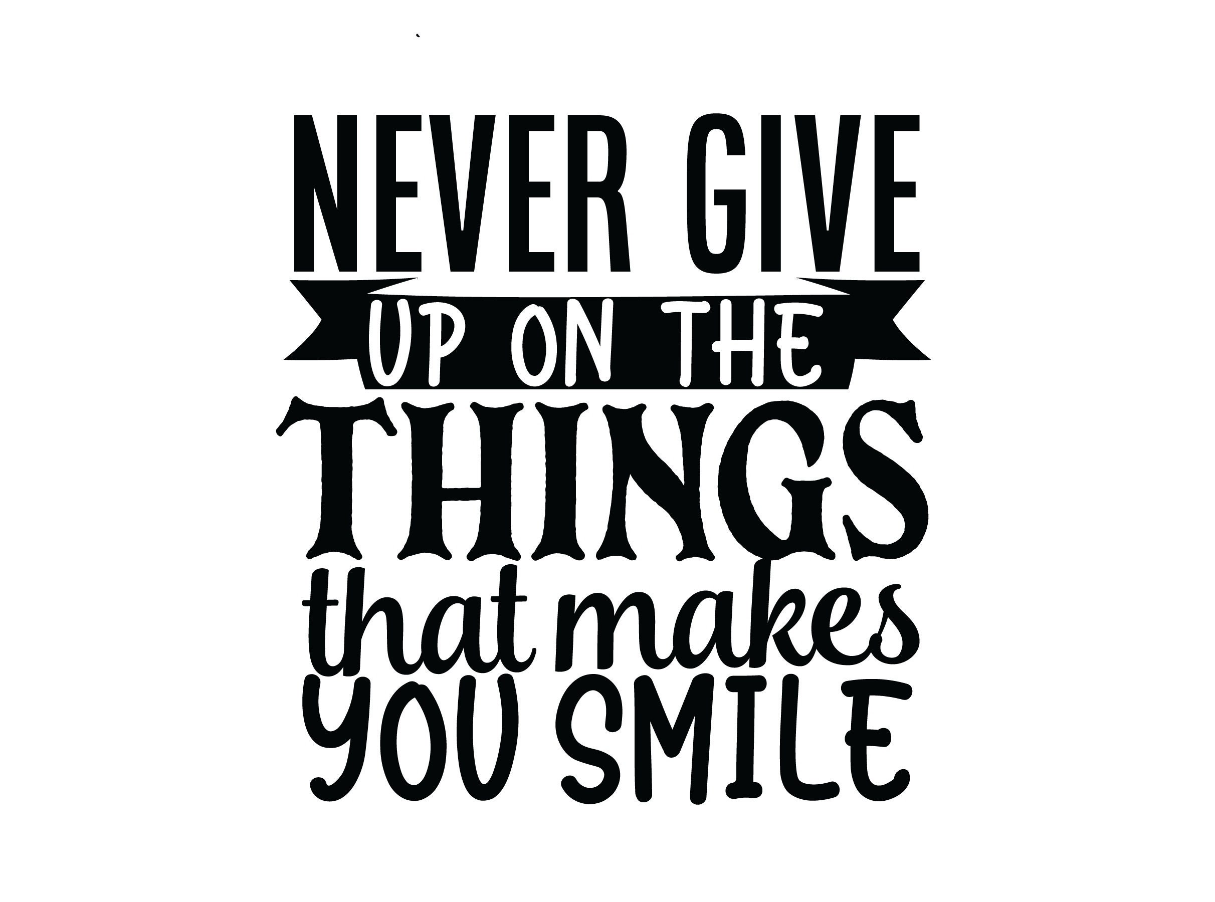 Never Give Up On The Things That Makes You Smile Svg Etsy