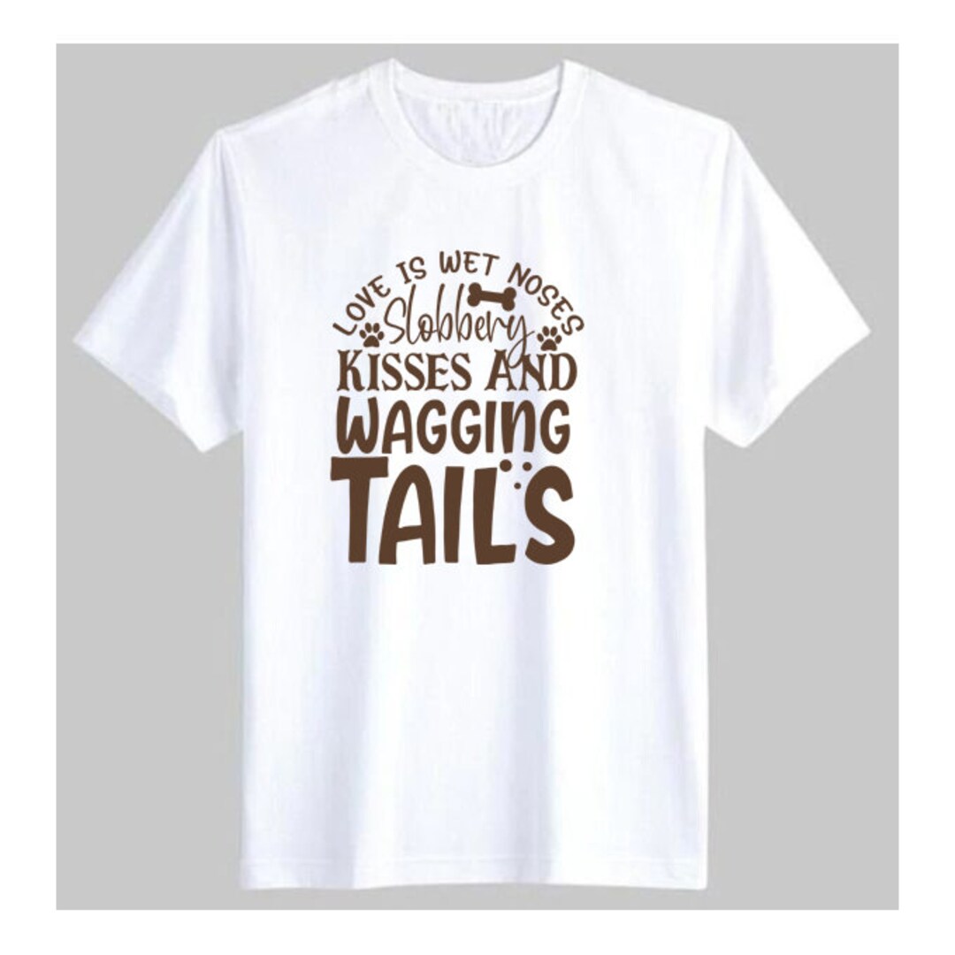 Love is Wet Noses Slobbery Kisses and Wagging Tails, Dog Lover, Pet ...