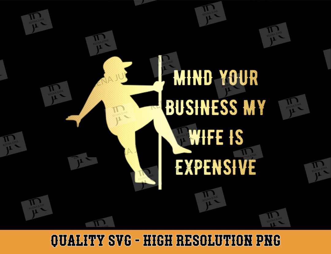 Mind Your Business My Wife is Expensive Svg, Funny Chubby Guy Svg, Dad ...