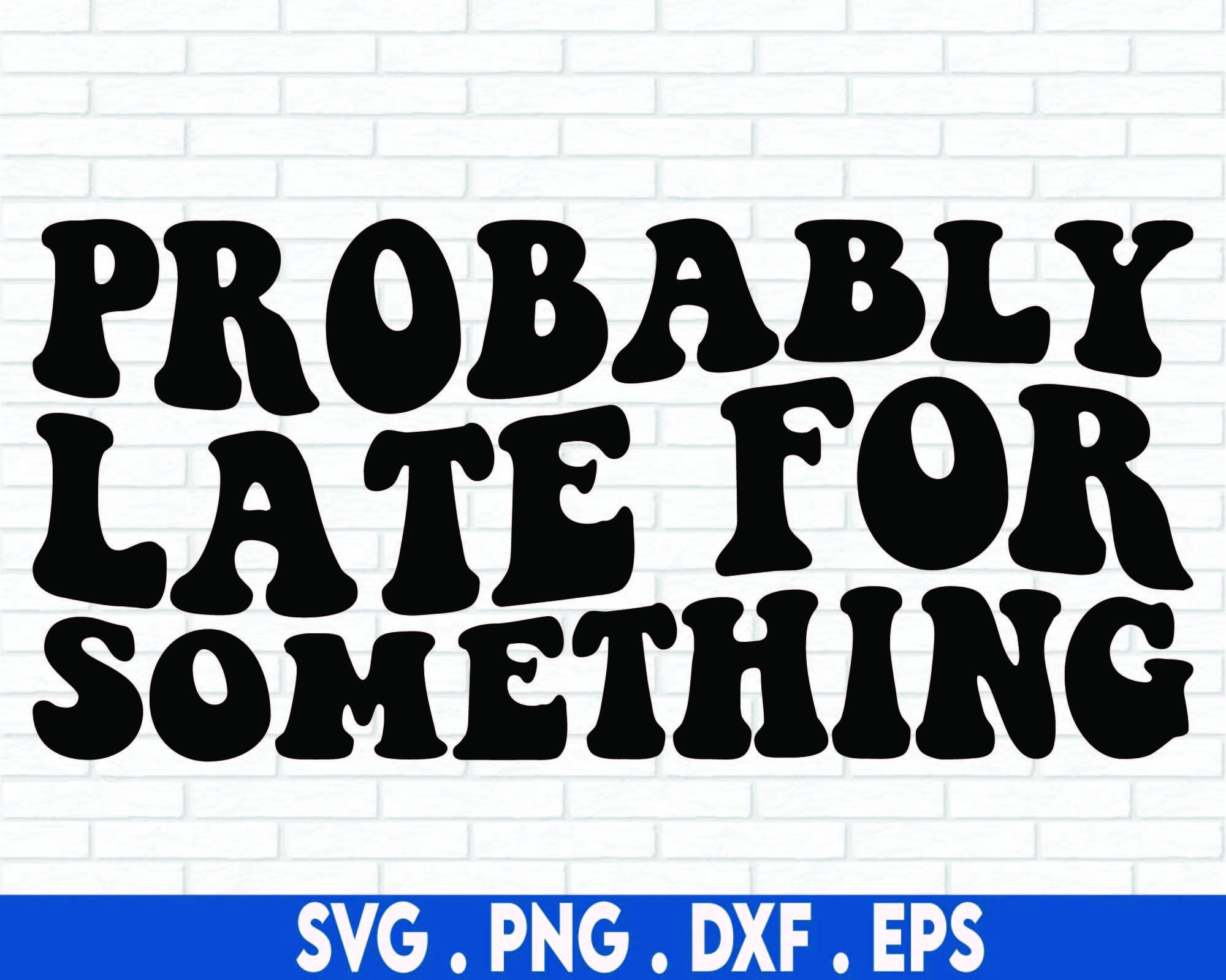 Probably Late for Something SVG, Funny Quote Svg, Late Svg Cricut Svg ...
