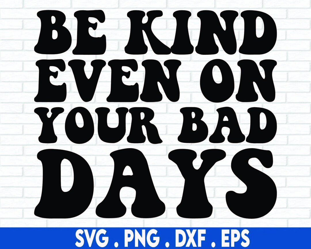 Be Kind Even on Your Bad Days SVG, Cut File, Positive Kindness Quote ...
