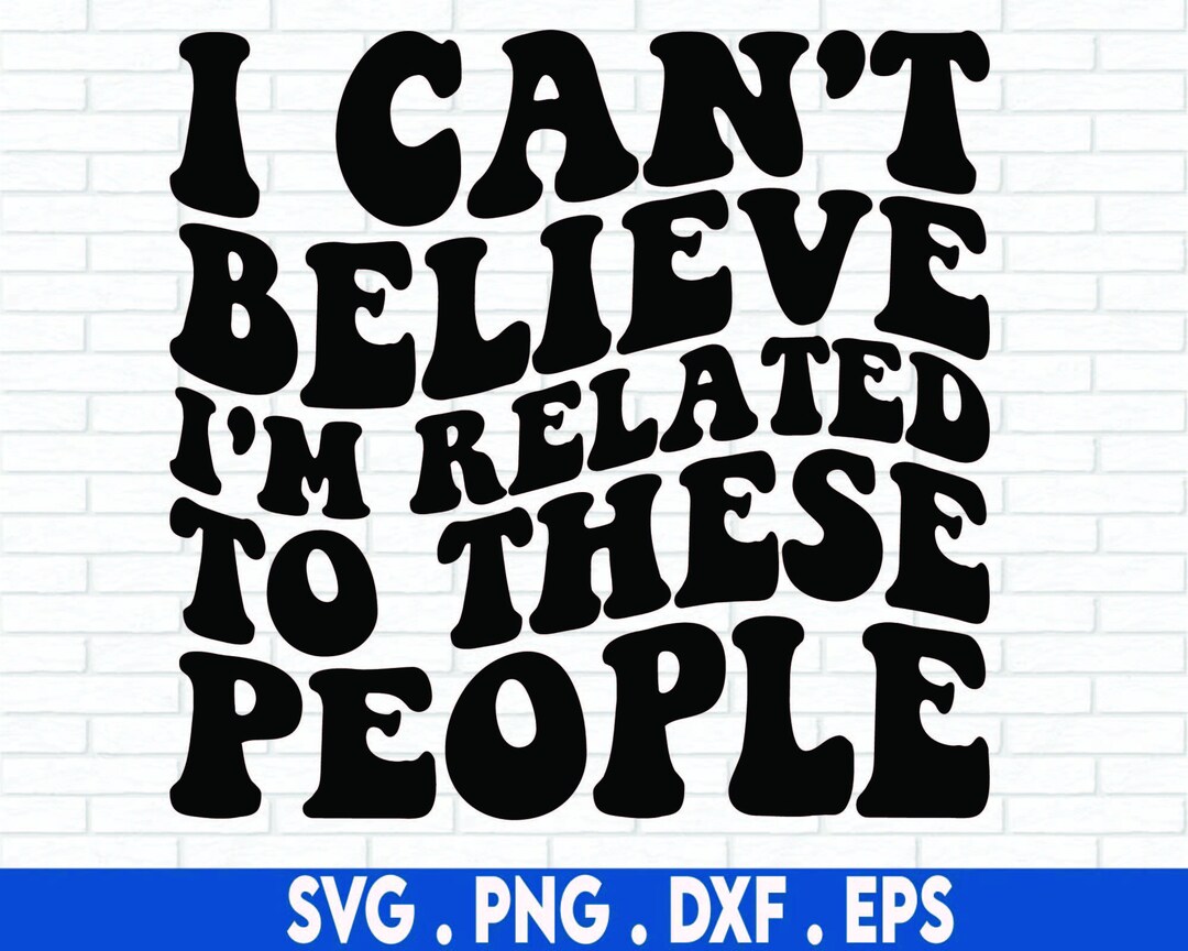 I Can't Believe I'm Related to These People SVG, Funny Family Reunion ...