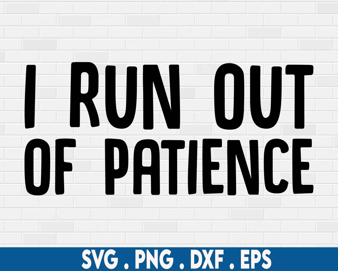 Patience Svg, I Run Out of Patience Svg, Sarcasm Svg, Sarcastic Svg ...